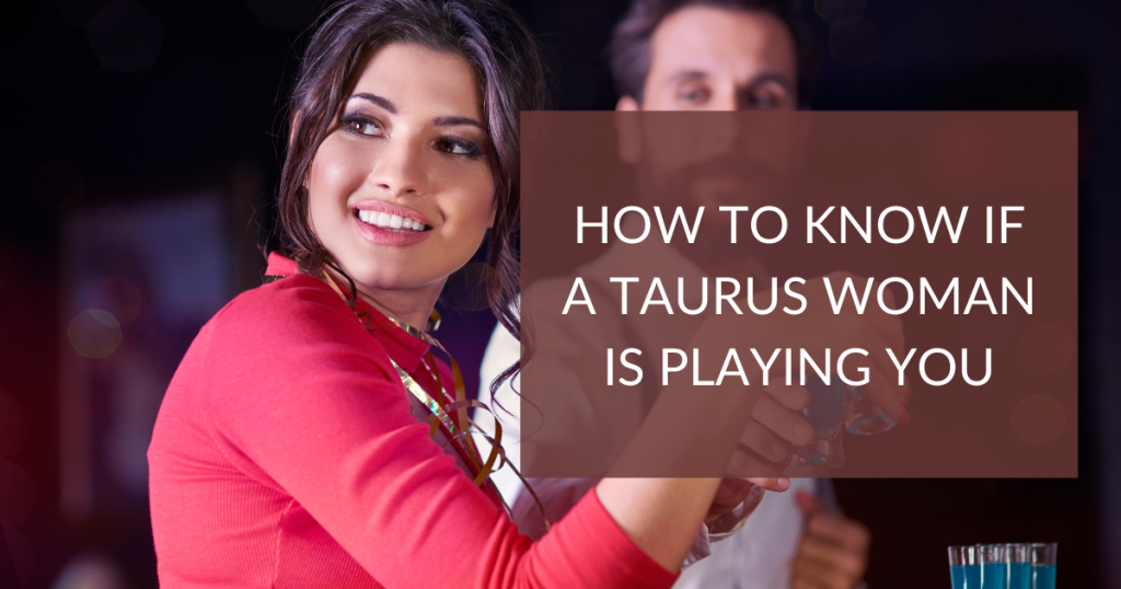 How to Know If a Taurus Woman Is Playing You (11 Big Red Flags)