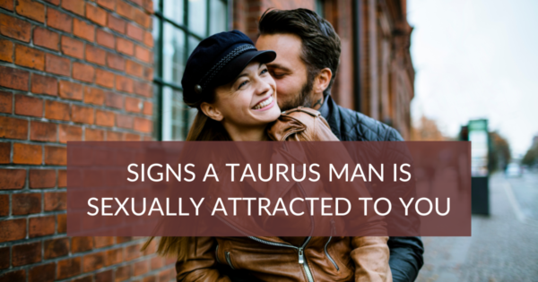 16 Subtle Signs a Taurus Man Is Sexually Attracted to You