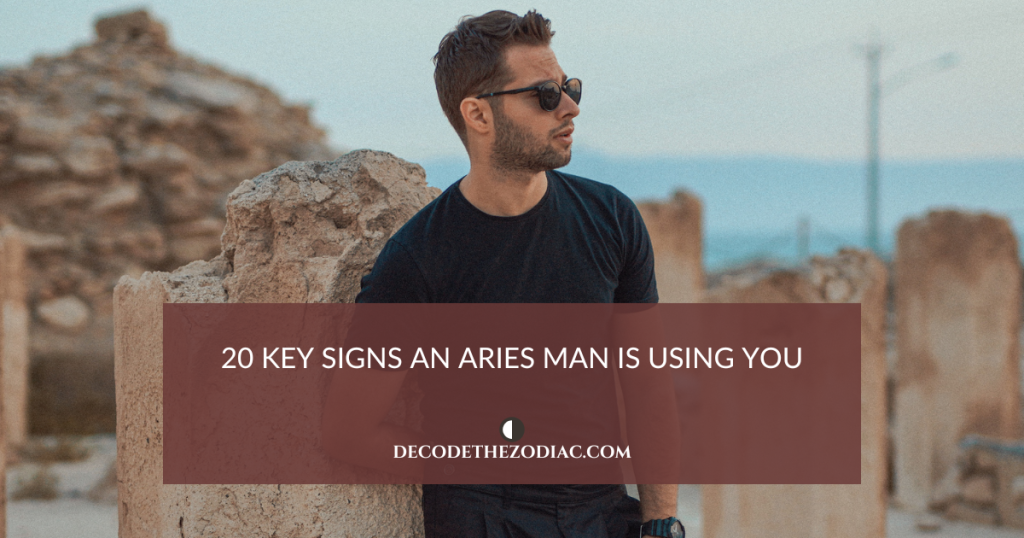 20 Key Signs an Aries Man Is Using You (And What You Can Do)